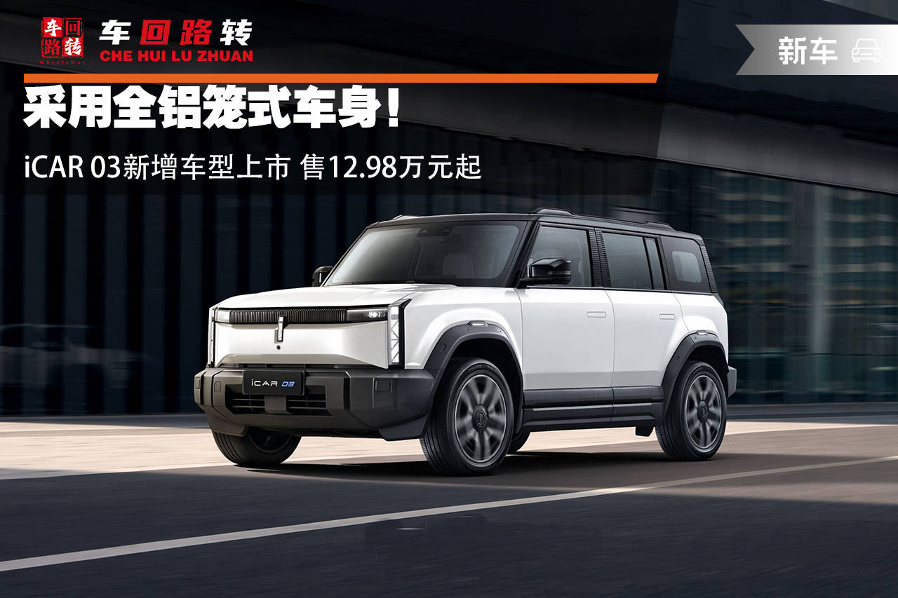 采用全铝笼式车身！iCAR 03新增车型上市 售12.98万元起_搜狐汽车_搜狐网