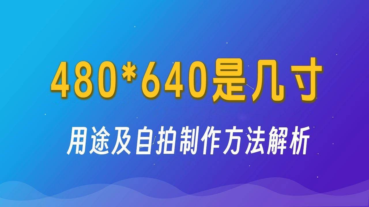480×640像素电子照片是几寸的，用途及自拍制作方法_尺寸_背景_光线