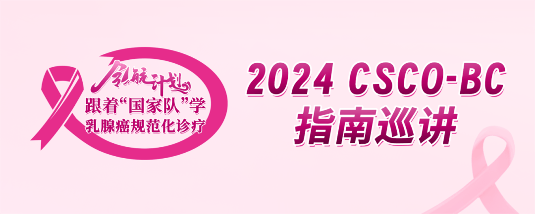 力学躬行，与时俱进：2024 CSCO乳腺癌指南巡讲北京站丨“领航计划”·跟着“国家队”学乳腺癌规范化诊疗_治疗_临床_辅助